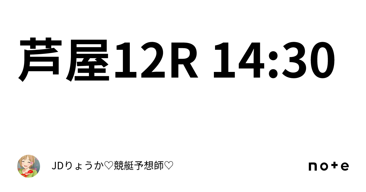 芦屋12R 14:30｜JDりょうか♡競艇予想師♡