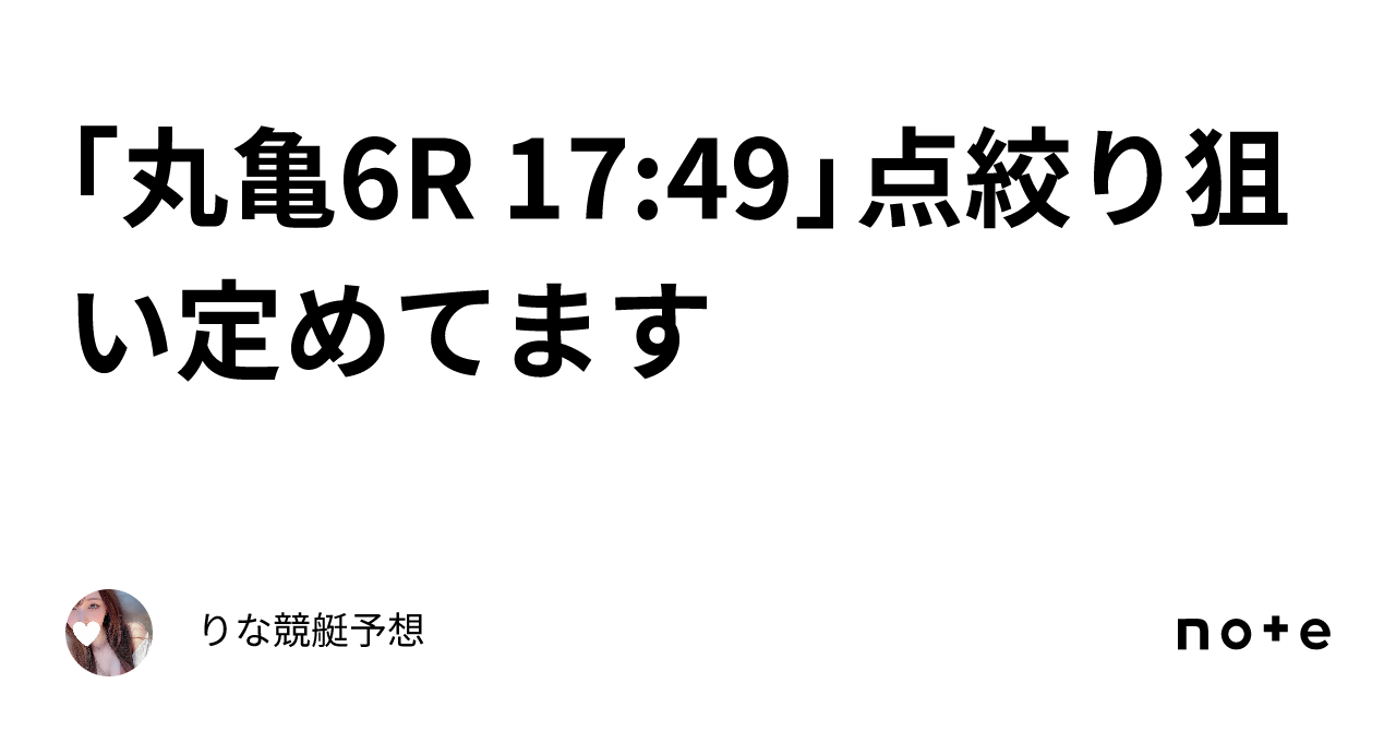 ｢丸亀6R 17:49」点絞り💞⚜️狙い定めてます⚜️｜🎀りな🎀競艇予想
