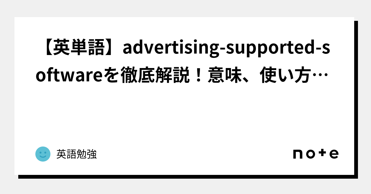 【英単語】advertising-supported-softwareを徹底解説！意味、使い方、例文、読み方｜英語勉強