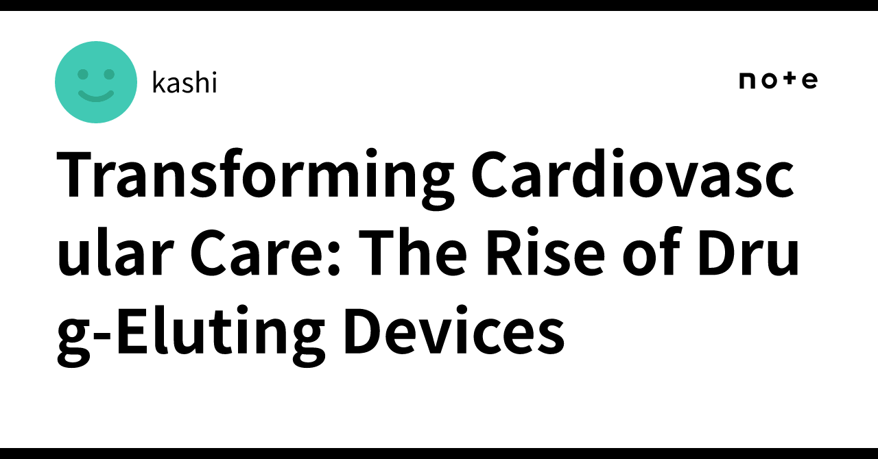 Transforming Cardiovascular Care: The Rise of Drug-Eluting Devices｜kashi