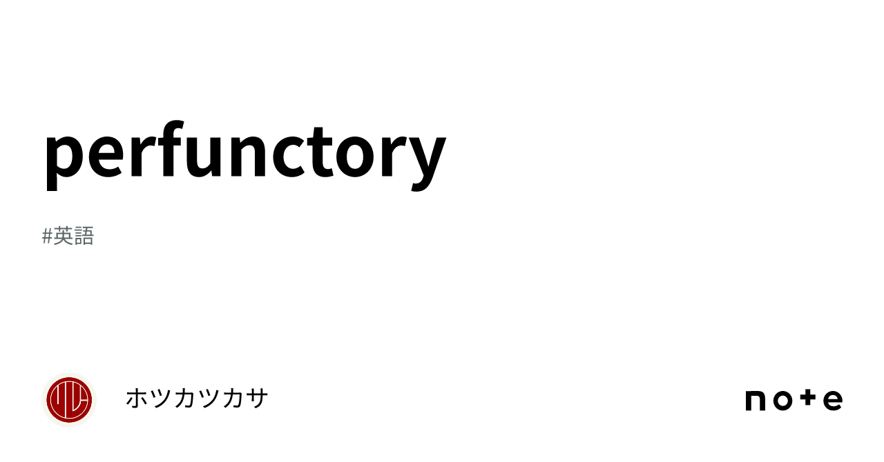 perfunctory｜ホツカツカサ