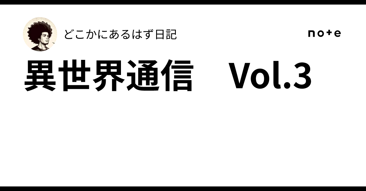 異世界通信 Vol.3｜どこかにあるはず日記