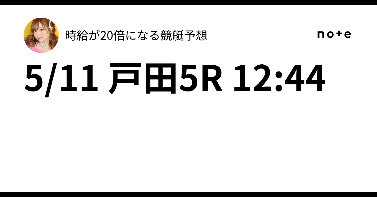 5/11 戸田5R 12:44｜時給が20倍になる🌈競艇予想
