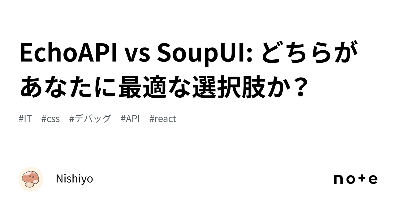 EchoAPI vs SoupUI: どちらがあなたに最適な選択肢か？｜Nishiyo