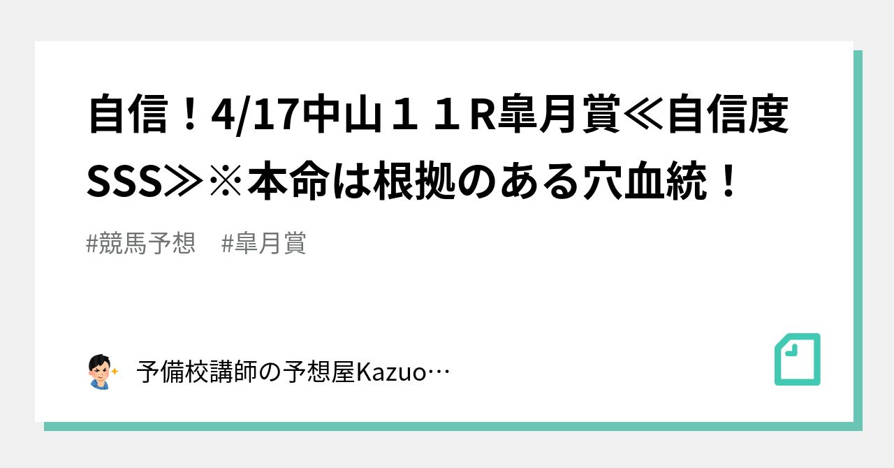 自信！4/17中山11R皐月賞≪自信度SSS≫※本命は根拠のある穴血統！｜予備校講師の予想屋Kazuo@競馬・オートレース｜note