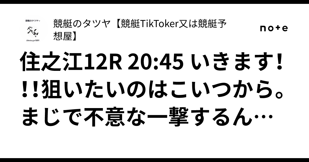 住之江12R 20:45 いきます！！！狙いたいのはこいつから。まじで不意な一撃するんはこいつなんよな、空気読まへんからこいつずっと厚め4点｜競艇のタツヤ【競艇TikToker又は競艇予想屋】