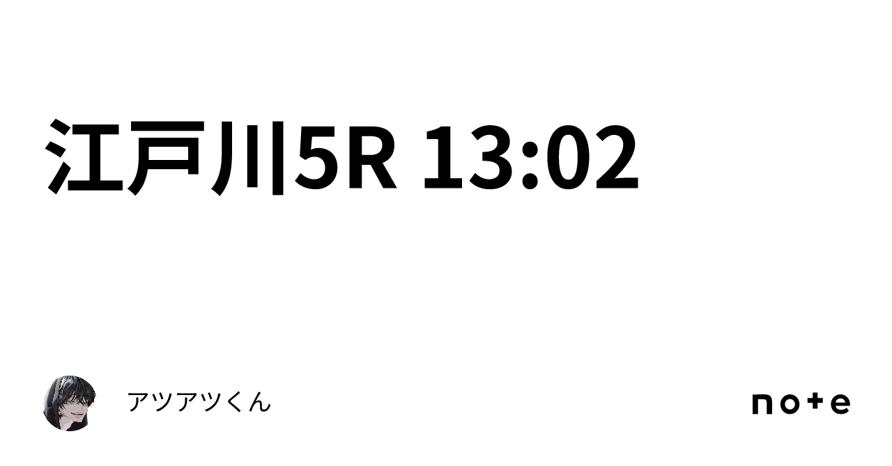 江戸川5R 13:02｜👑🔥アツアツくん🔥👑