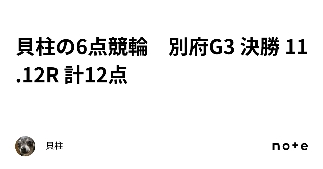 貝柱の6点競輪 別府G3 決勝 11.12R 計12点｜🐳貝柱🐳