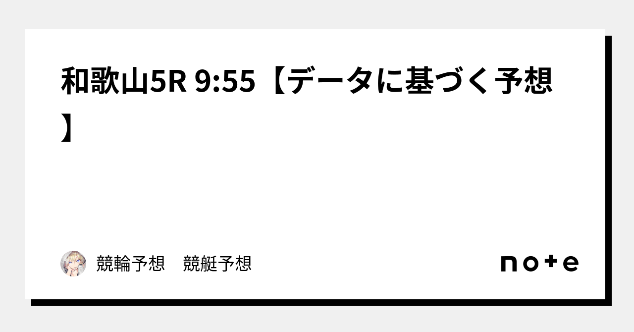 ☮️☮️☮️和歌山5R 9:55☮️☮️☮️【💹データに基づく予想💹】｜競輪予想 競艇予想｜note