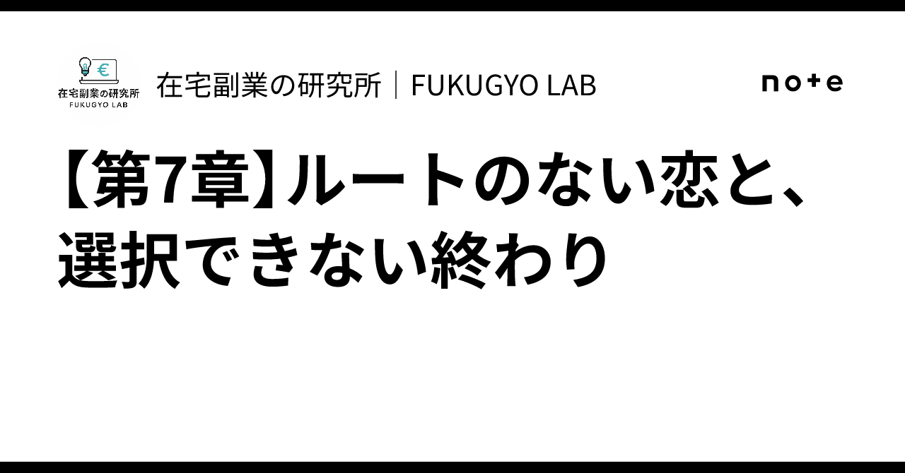 【第7章】ルートのない恋と、選択できない終わり｜在宅副業の研究所｜FUKUGYO LAB
