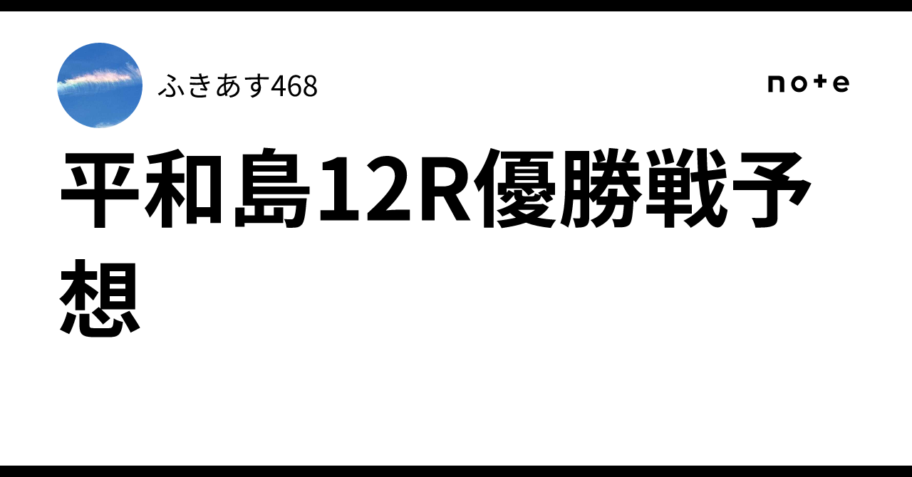 平和島12R🚤優勝戦予想｜ふきあす468