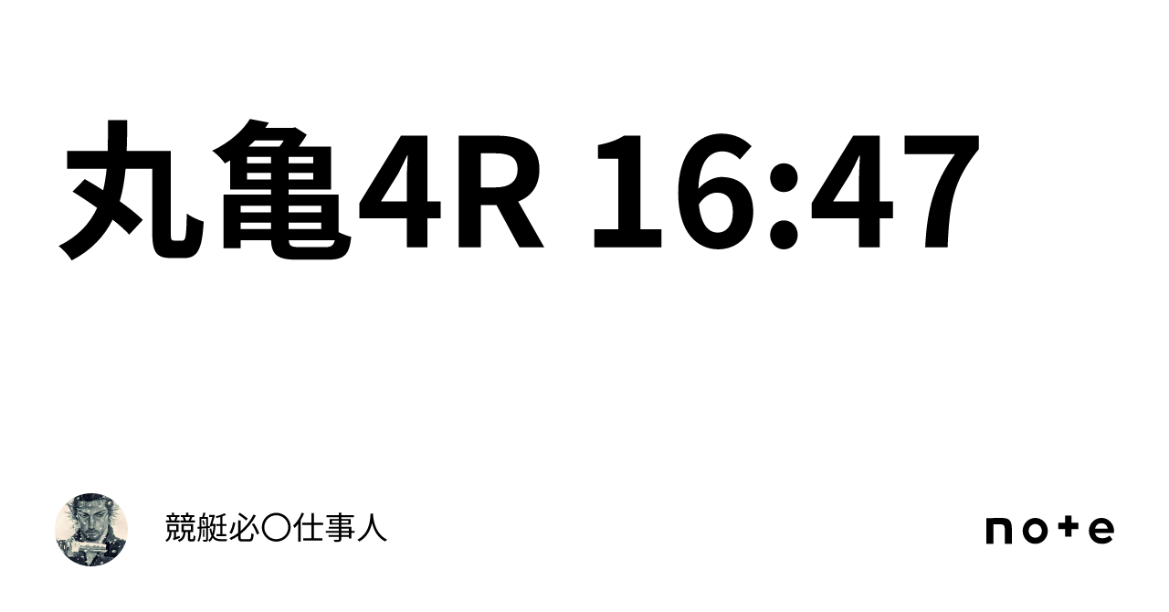 丸亀4R 16:47｜競艇必〇仕事人