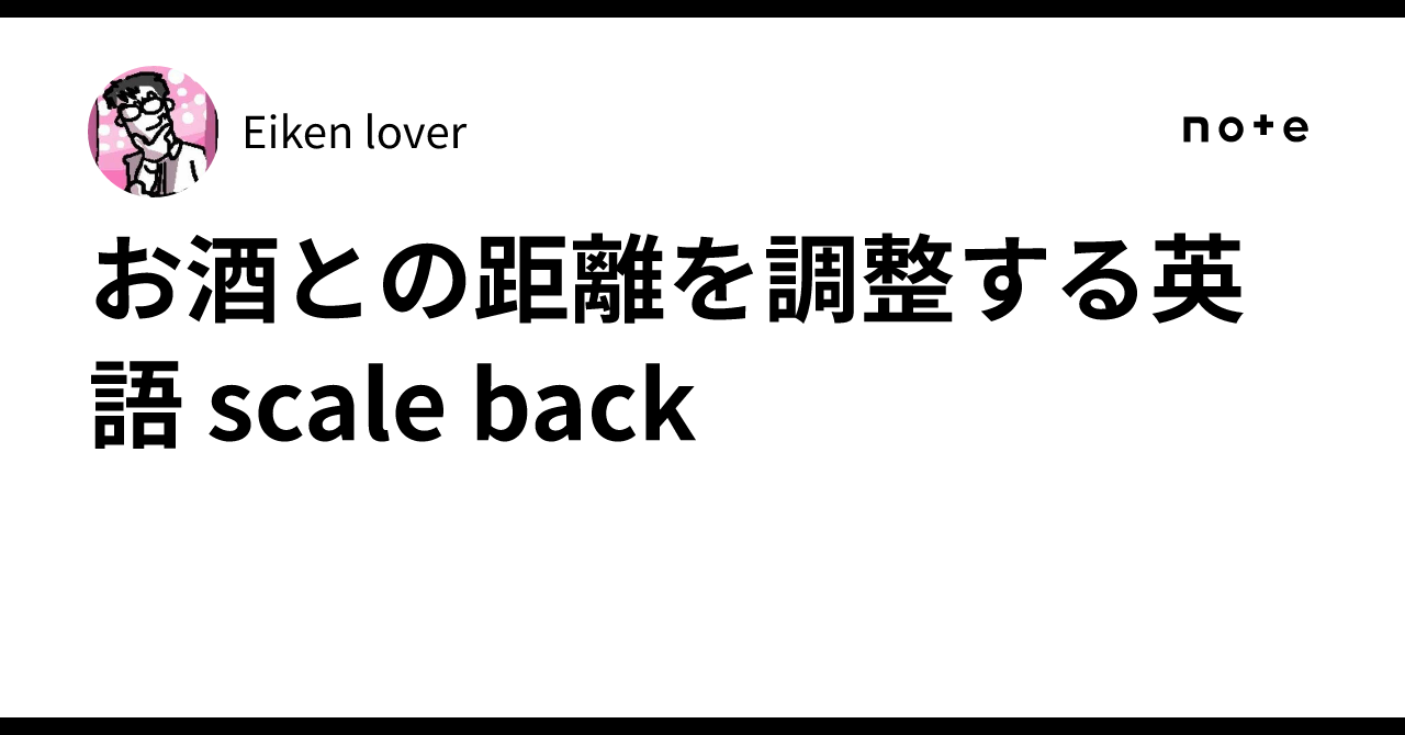 お酒との距離を調整する英語 scale back｜Eiken lover