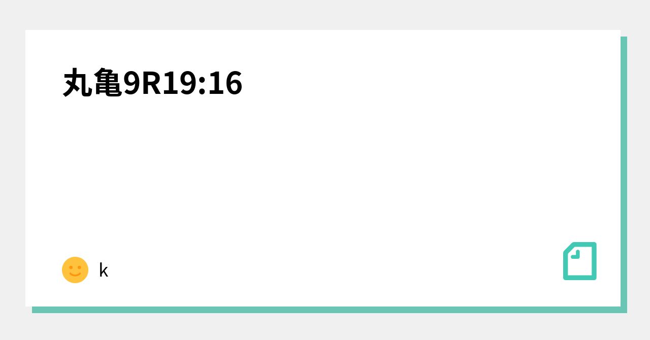 丸亀9R19:16｜k｜note