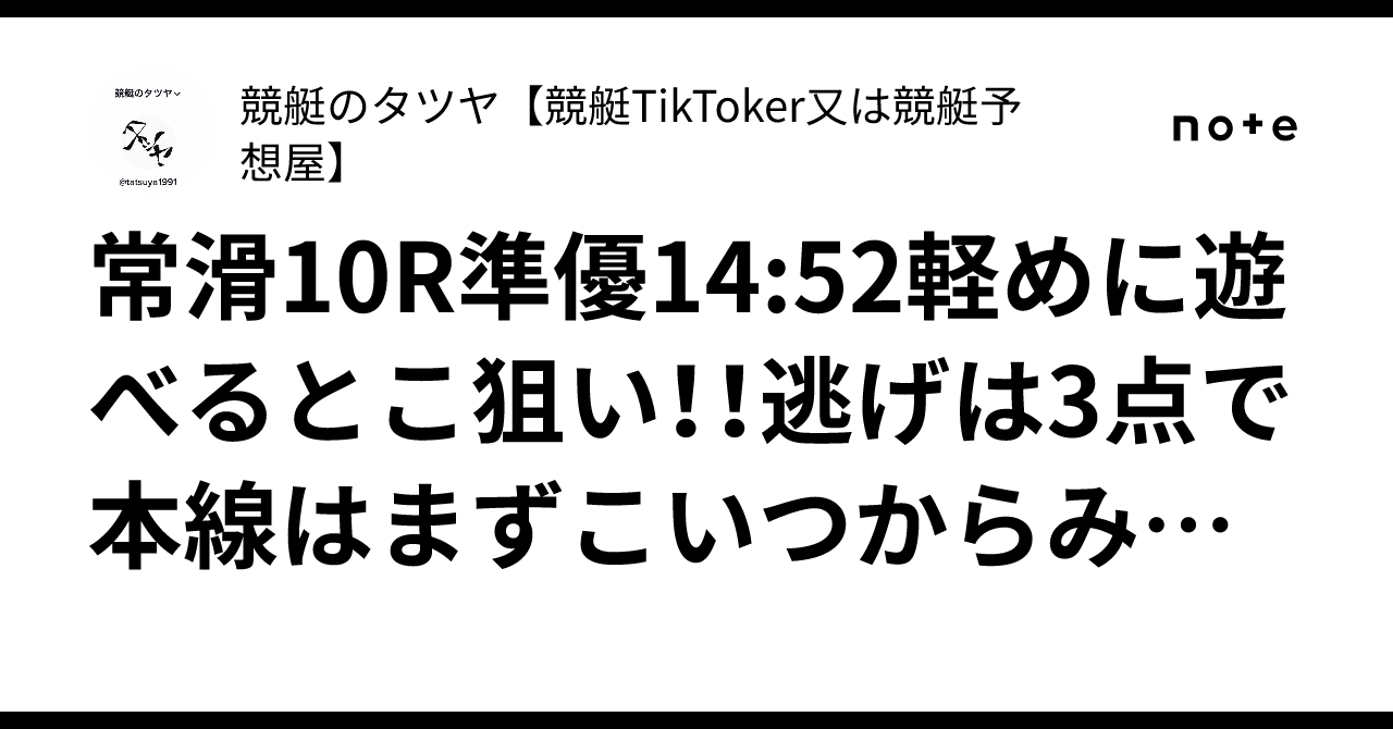 常滑10R準優14:52軽めに遊べるとこ狙い！！逃げは3点で本線はまずこいつからみて波乱｜競艇のタツヤ【競艇TikToker又は競艇予想屋】
