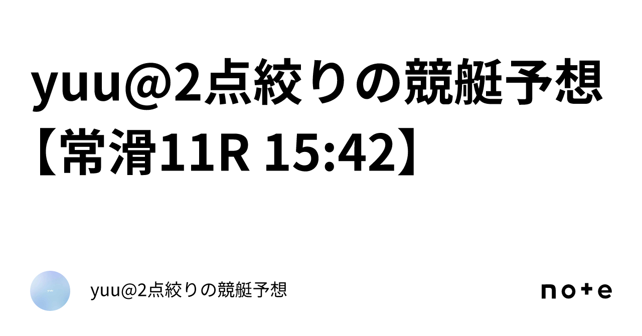 yuu@2点絞りの競艇予想【常滑11R 15:42】｜yuu@2点絞りの競艇予想