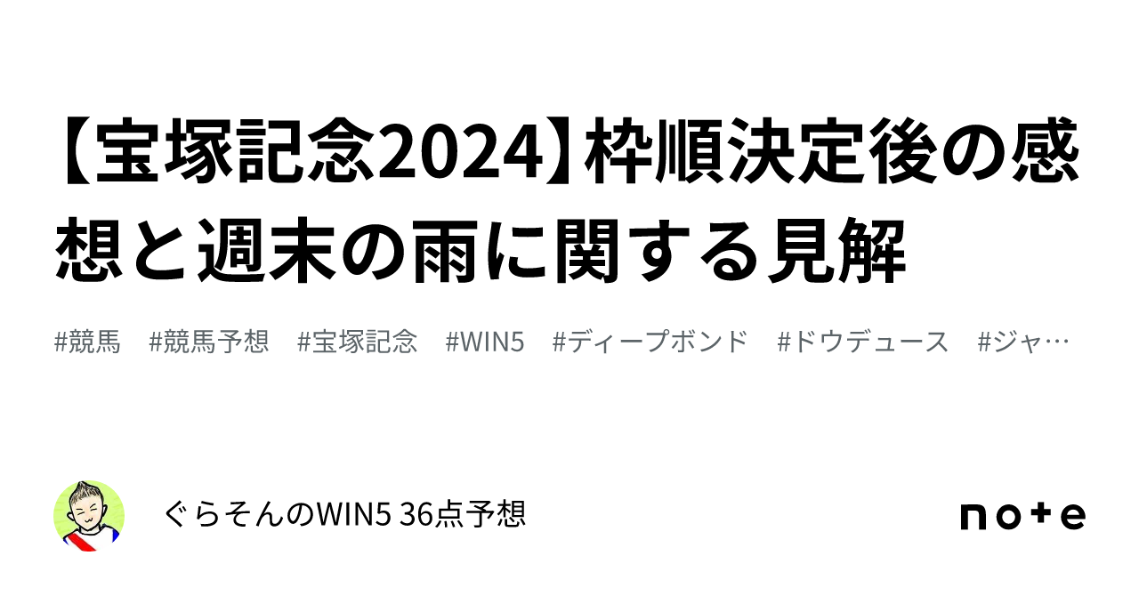 【宝塚記念2024】枠順決定後の感想と週末の雨に関する見解｜ぐらそんのWIN5 36点予想