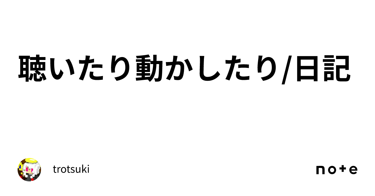 聴いたり動かしたり/日記｜trotsuki