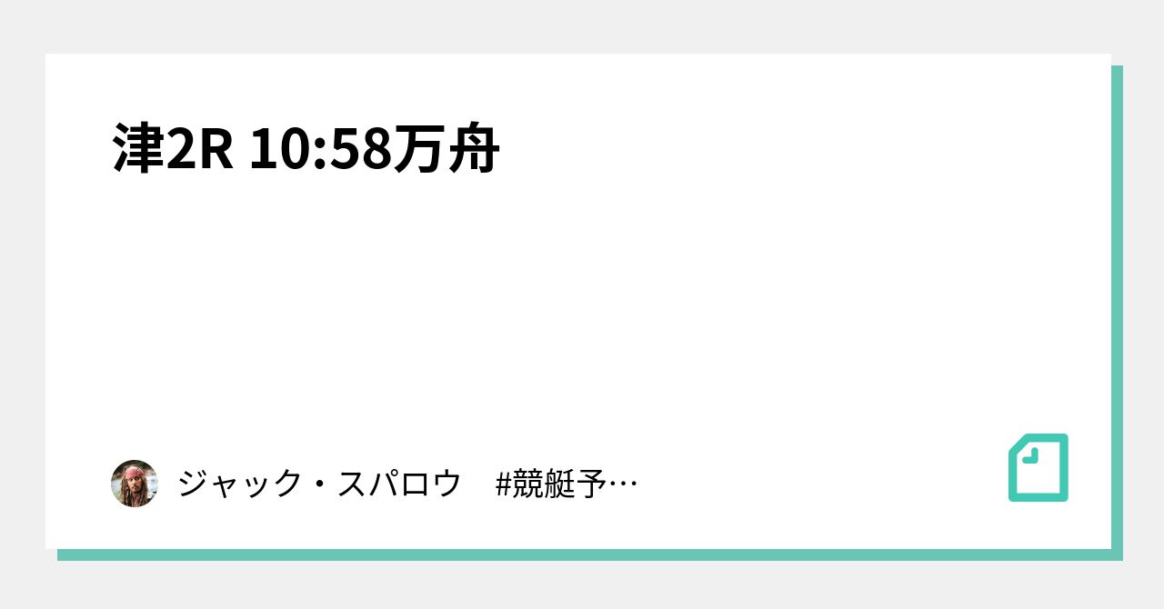津2R 10:58🌈万舟🌈｜ジャック・スパロウ #競艇予想 #ボートレース｜note