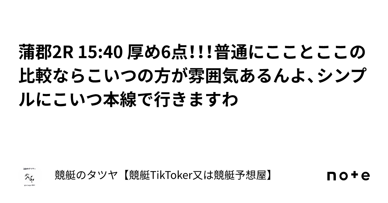 蒲郡2R 15:40 厚め6点！！！普通にこことここの比較ならこいつの方が雰囲気あるんよ、シンプルにこいつ本線で行きますわ｜競艇のタツヤ【競艇TikToker又は競艇予想屋】