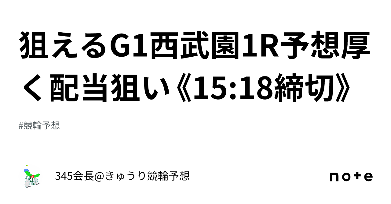 🌐狙える🌐G1🏆西武園1R予想🎯厚く🔥配当狙い🌈🌈🌈《15:18締切》｜345会長@きゅうり競輪予想