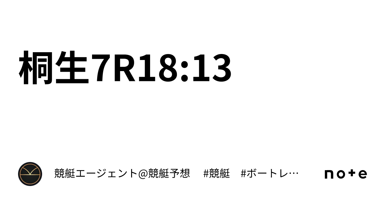 桐生7R18:13 ｜💃🏻🕺🏼⚜️ 競艇エージェント@競艇予想 ⚜️🕺🏼💃🏻 #競艇 #ボートレース予想