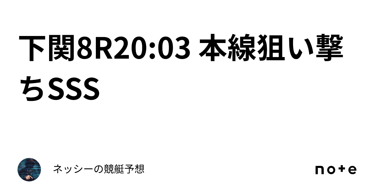 下関8R20:03 本線狙い撃ちSSS㊗️㊗️｜ネッシーの競艇予想🚤