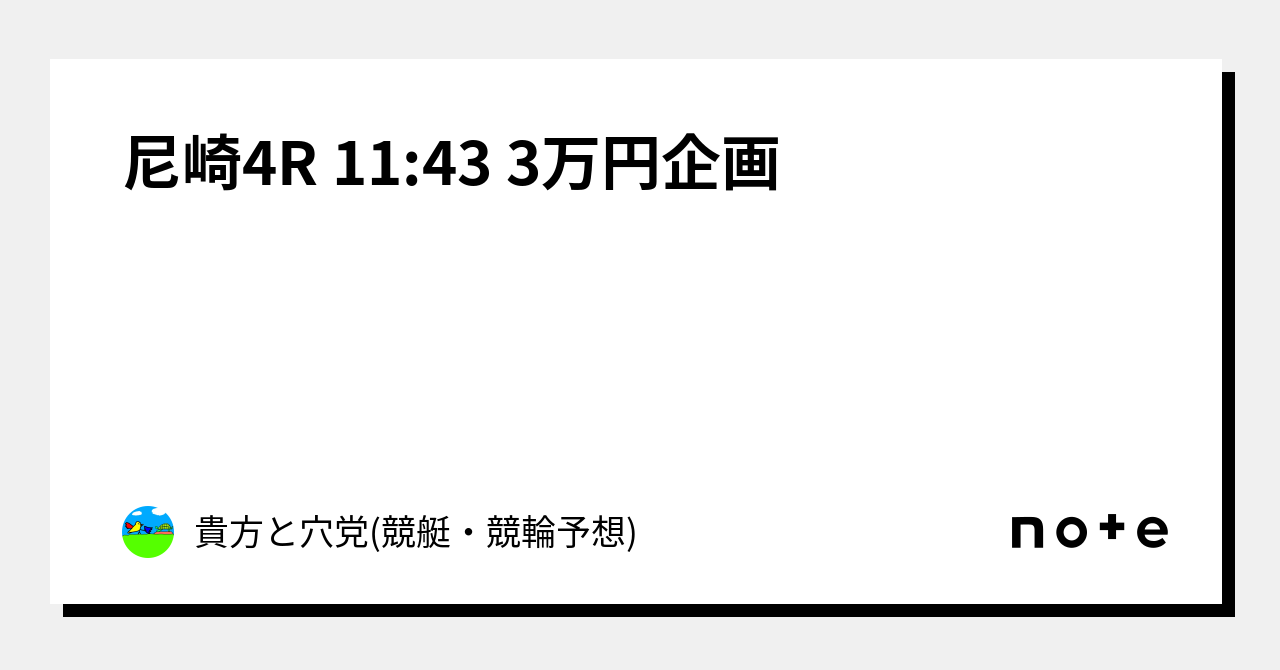 尼崎4R 11:43 3万円企画｜貴方と穴党(競艇・競輪予想)