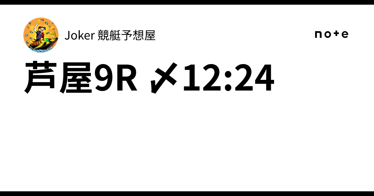 芦屋9R 〆12:24｜Joker 競艇予想屋