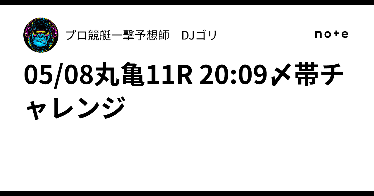 05/08🏆丸亀11R 20:09〆🏆帯チャレンジ🦍｜プロ競艇一撃予想師 DJゴリ🎧