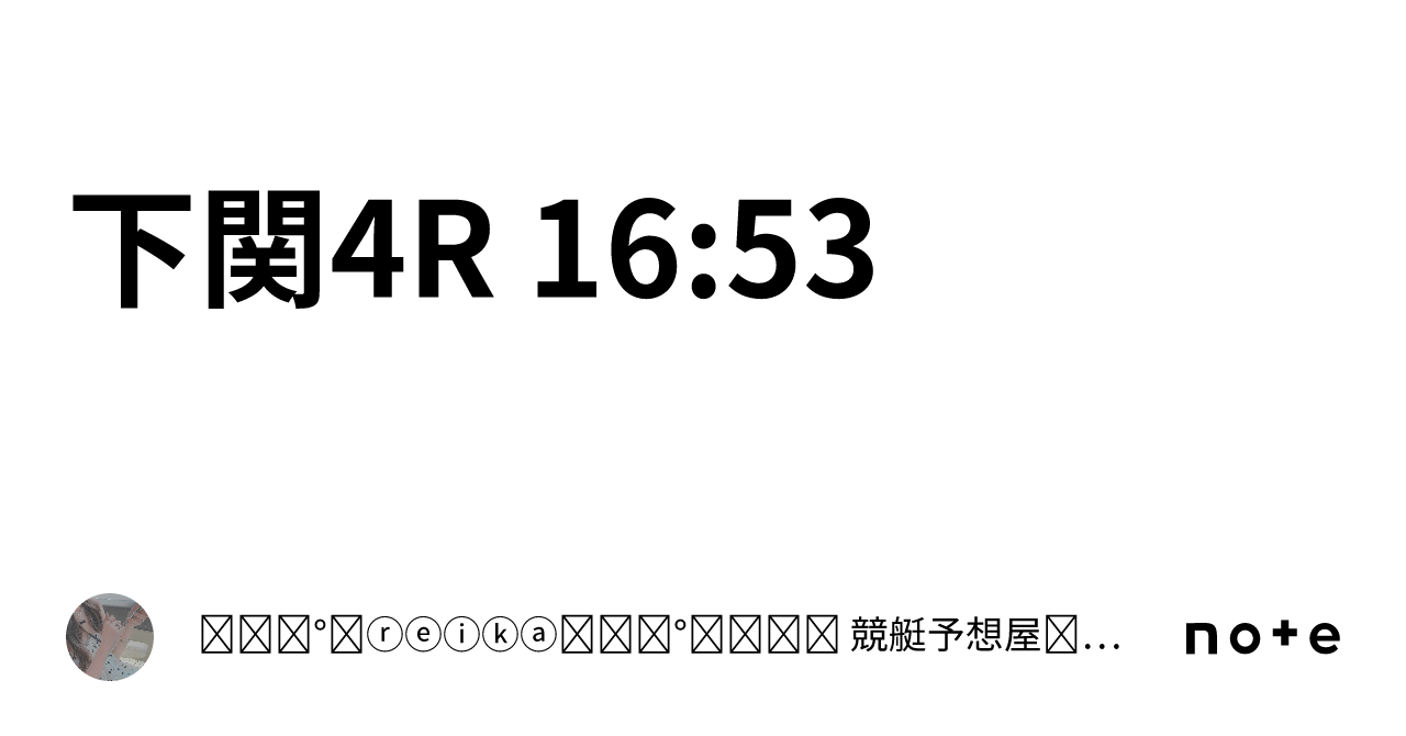 下関4R 16:53｜꙳ ˖°⌖ⓡⓔⓘⓚⓐ꙳ ˖°⌖𝑔𝒶𝓁 競艇予想屋꙳