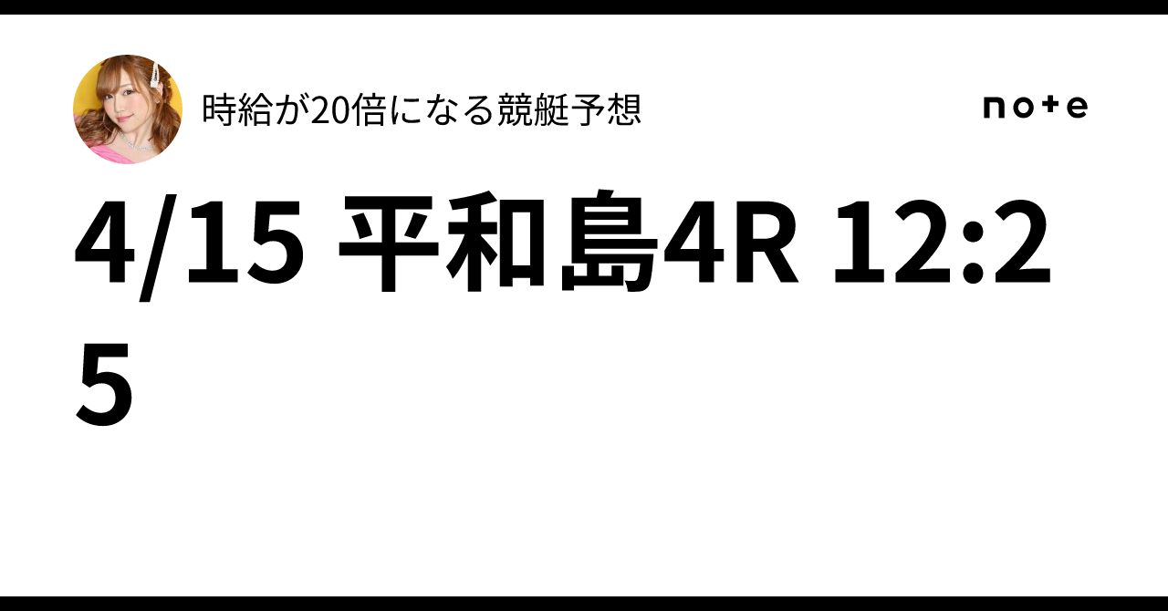 4/15 平和島4R 12:25｜時給が20倍になる🌈競艇予想