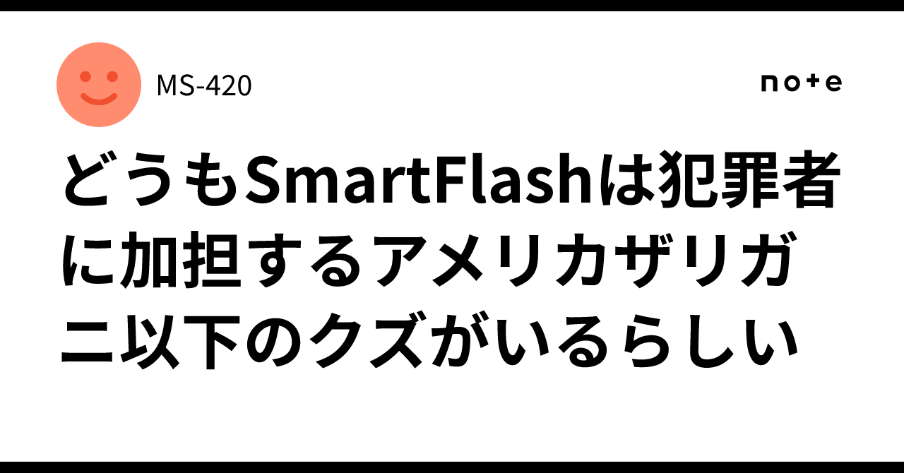 どうもSmartFlashは犯罪者に加担するアメリカザリガニ以下のクズがいるらしい｜MS-420